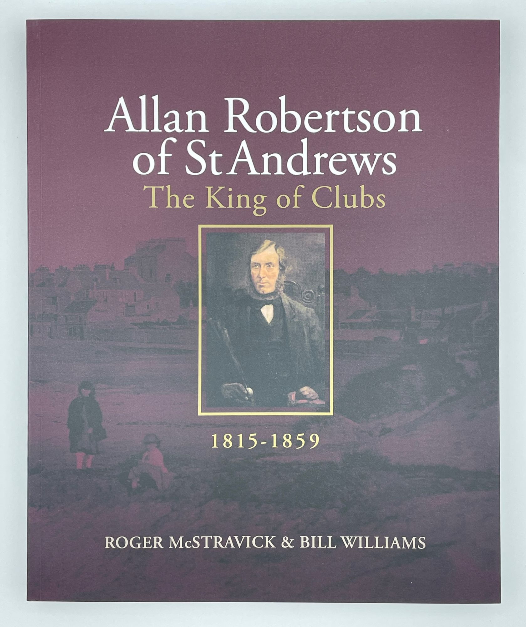 Allan Robertson of St Andrews, King of Clubs, 1815-1859 | Roger ...