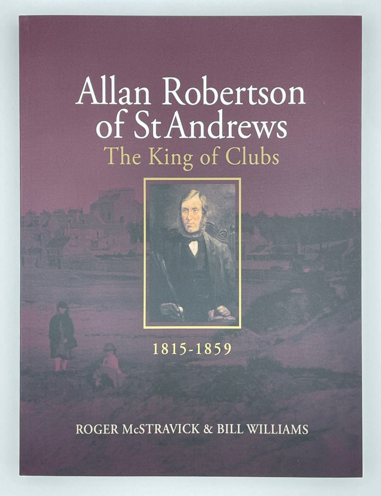 Allan Robertson of St Andrews, King of Clubs, 1815-1859 | Roger ...